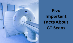 Five Important Facts About CT Scans