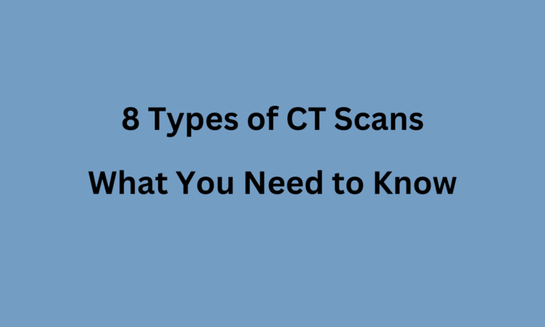 Top 8 Types of CT Scans: What You Need to Know